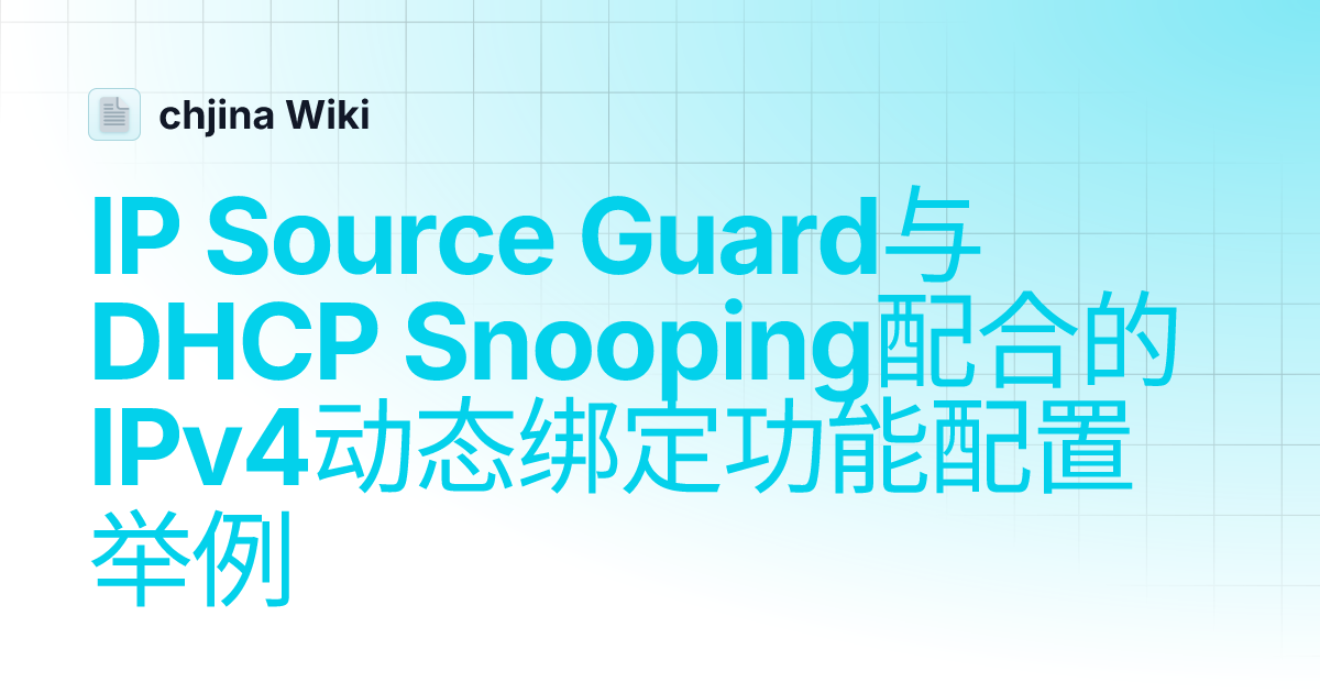 IP Source Guard与DHCP Snooping配合的IPv4动态绑定功能配置举例 | chjina Wiki